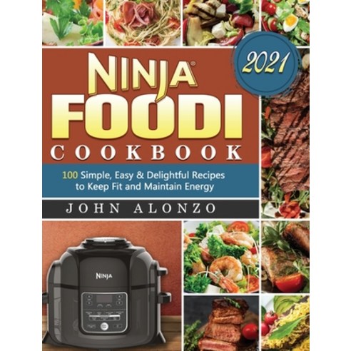 Ninja Foodi Cookbook 2021: 100 Simple Easy & Delightful Recipes to Keep ...