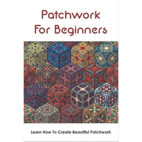 (영문도서) Patchwork For Beginners: Learn How To Create Beautiful Patchwork ...
